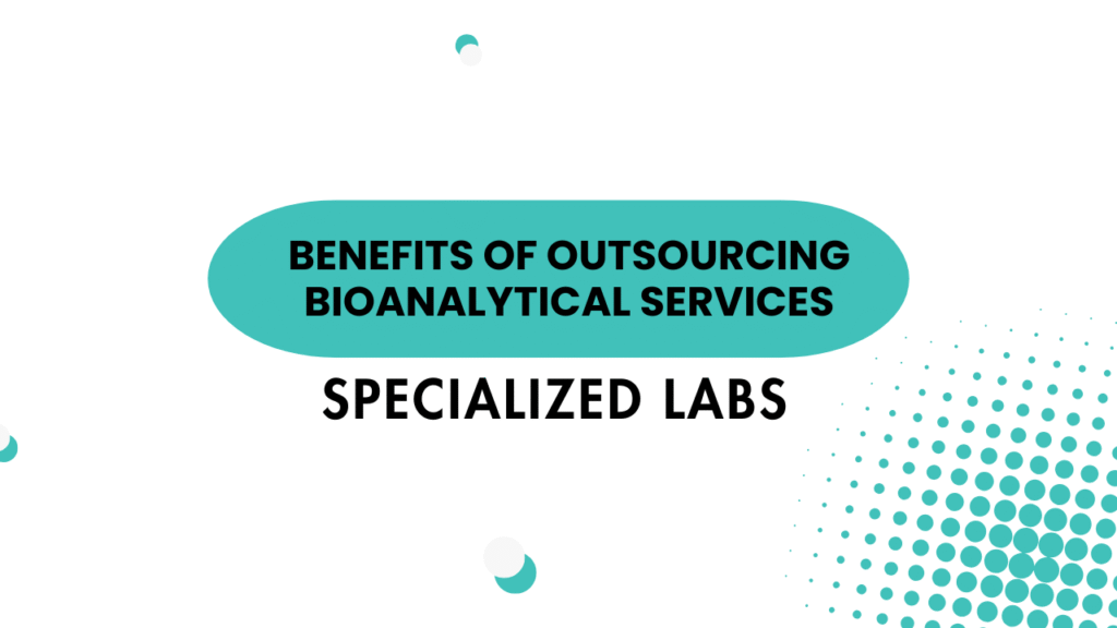 The Benefits of Outsourcing Bioanalytical Services to Specialized Labs